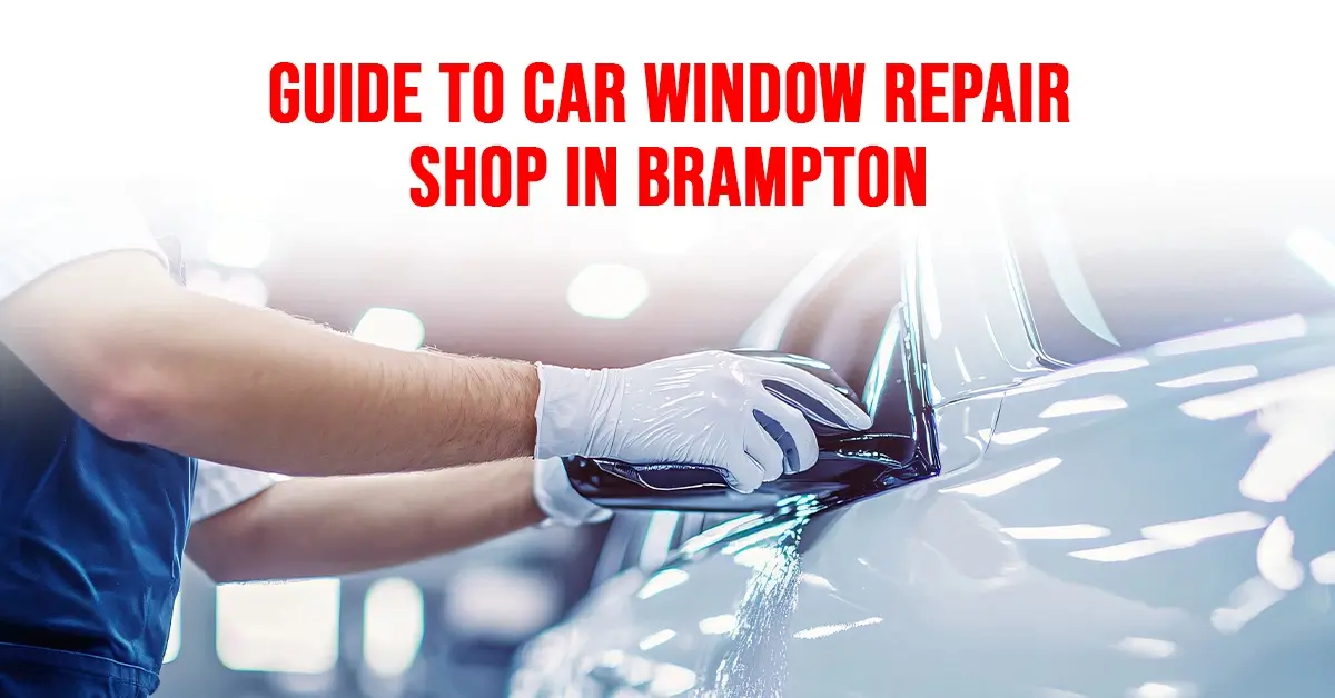 Guide to Car Window Repair Shop in Brampton